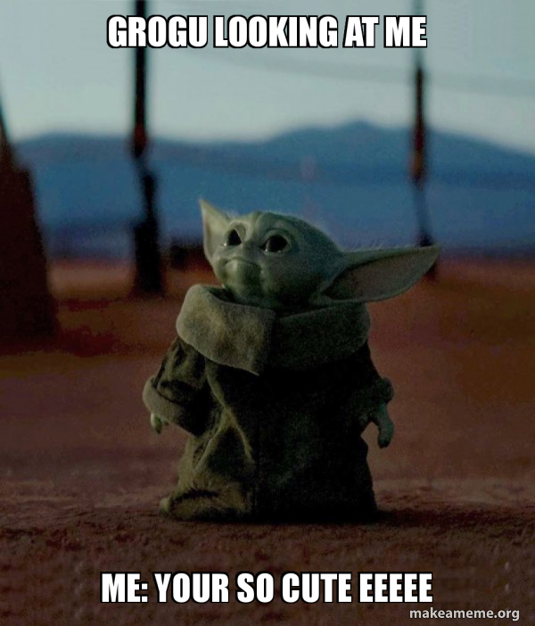 grogu looking at me me: YOUR SO CUTE EEEEE - Baby Yoda Meme Generator