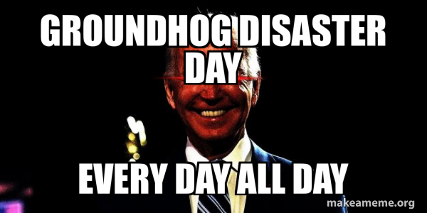 groundhog disaster day every day all day - Dark Brandon Meme Generator