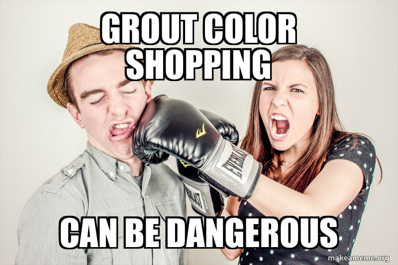 Grout color shopping Can be dangerous Meme Generator