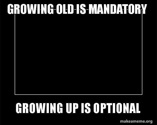 Growing Old is Mandatory Growing Up Is Optional - Motivational Meme ...
