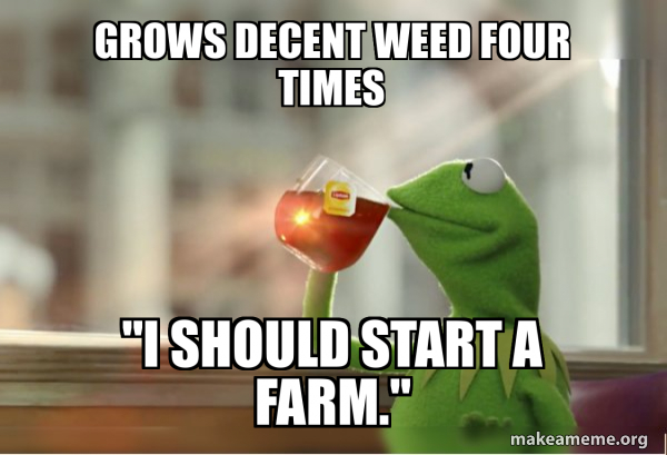 Grows decent weed four times "I should start a farm." - Kermit Drinking ...