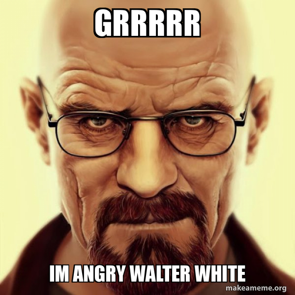 Grrrrr Im angry Walter White - Walter White Breaking Bad Meme Generator