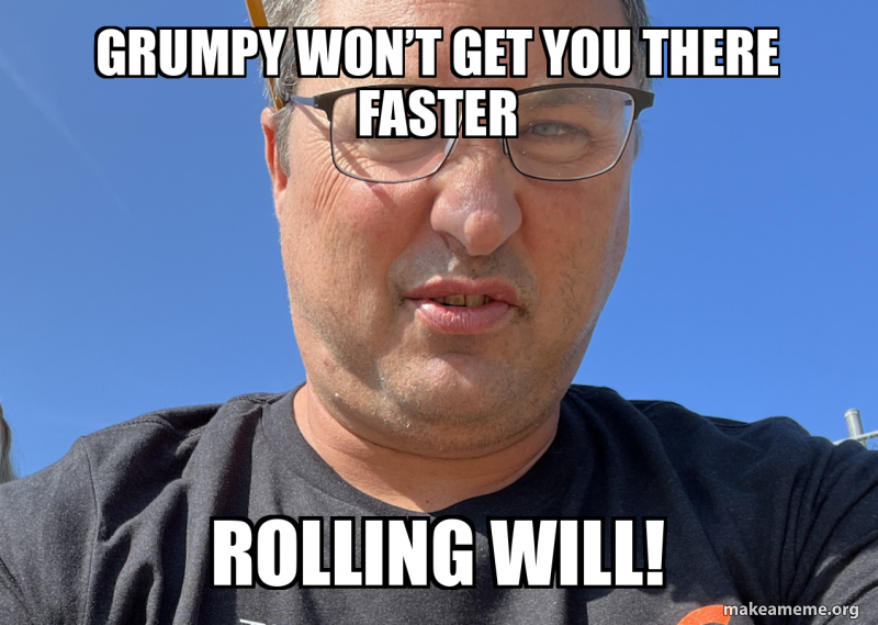 Grumpy won’t get you there faster rolling will! Meme Generator