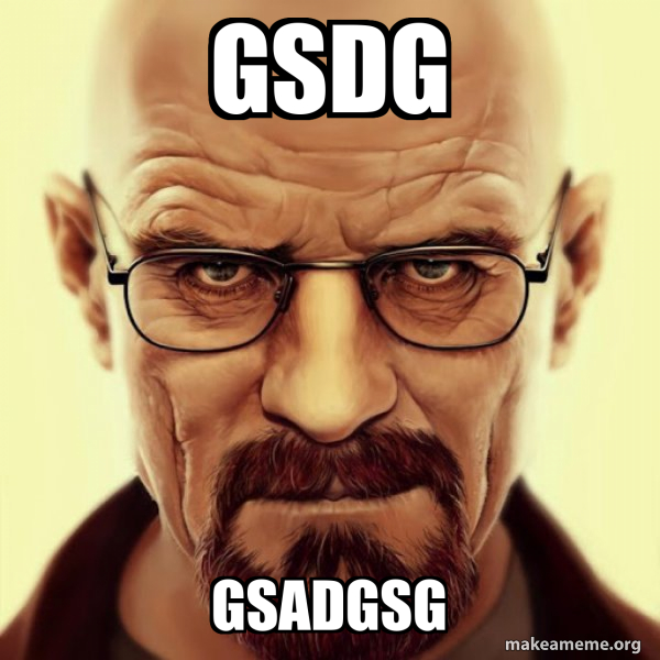 gsdg gsadgsg - Walter White Breaking Bad Meme Generator