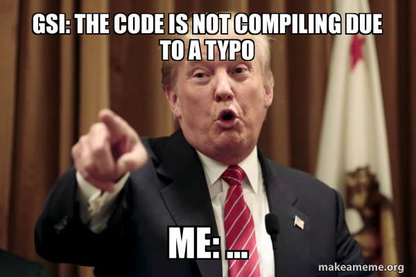 GSI: the code is not compiling due to a typo Me: ... - Donald Trump ...