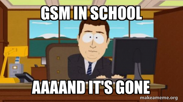 gsm in school aaaand it's gone - aaaand its gone Meme Generator