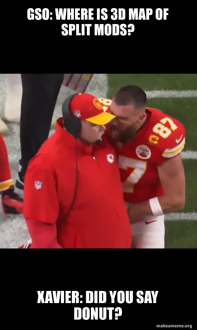 GSO: Where is 3D map of split mods? Xavier: Did you say donut? - Travis ...