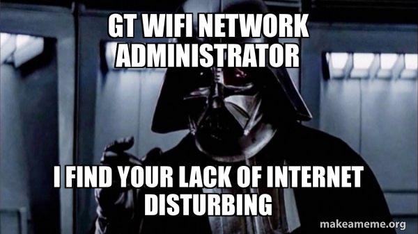 GT Wifi Network Administrator I find your lack of internet disturbing ...