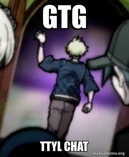 gtg ttyl chat Meme Generator