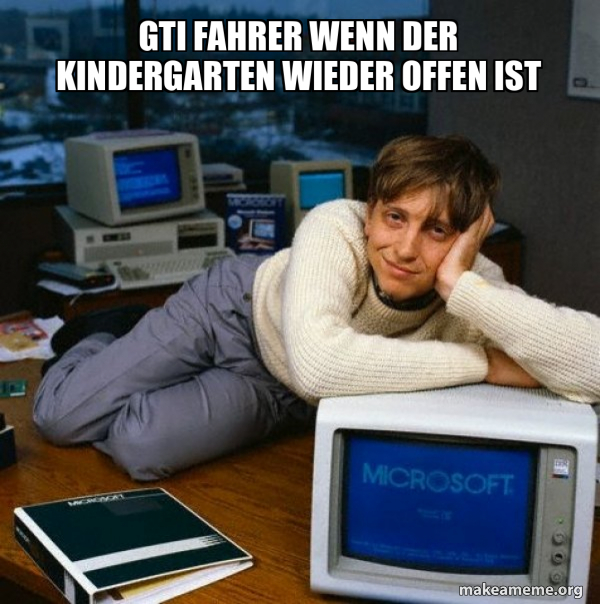 GTI Fahrer wenn der Kindergarten wieder offen ist - Sexy Bill Gates ...