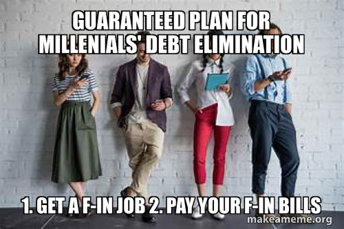guaranteed plan for millenials' debt elimination 1. get a f-in job 2 ...
