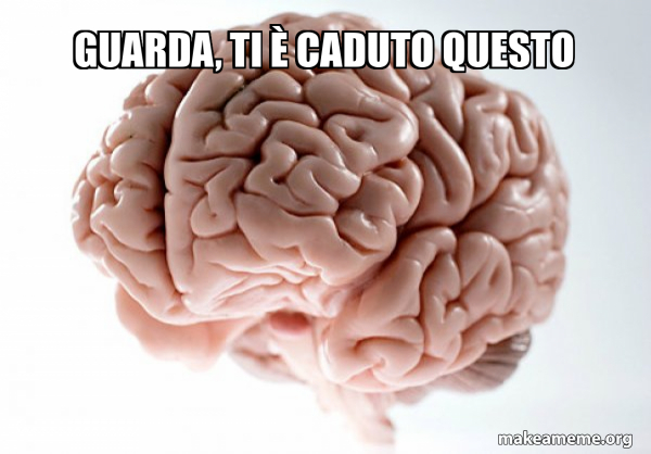 Guarda, ti è caduto questo - Scumbag Brain Meme Generator