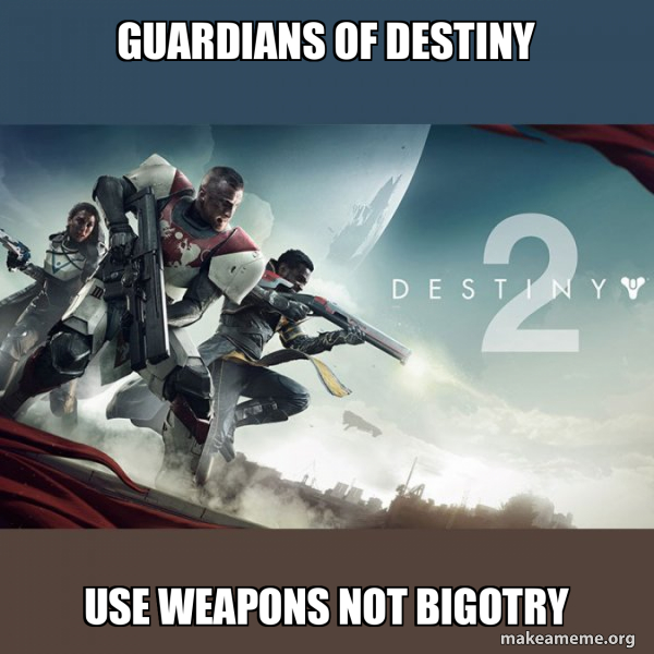 Guardians of Destiny Use weapons not Bigotry - Destiny 2 Meme Generator
