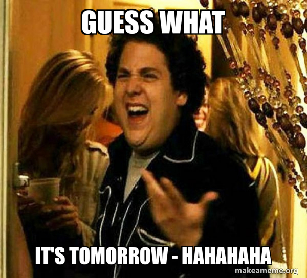 Guess What It's tomorrow - hahahaha - Seth from Superbad Meme Generator