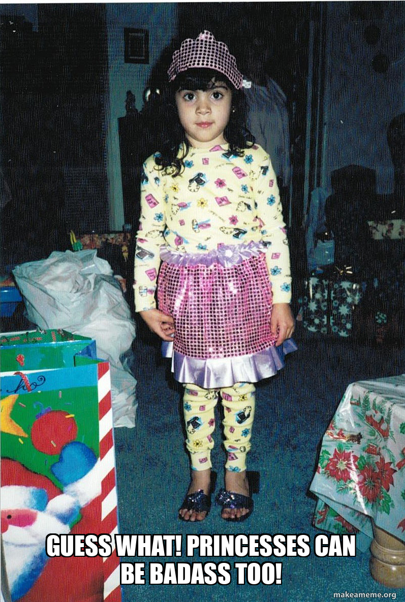 GUESS WHAT! PRINCESSES CAN BE BADASS TOO! Meme Generator