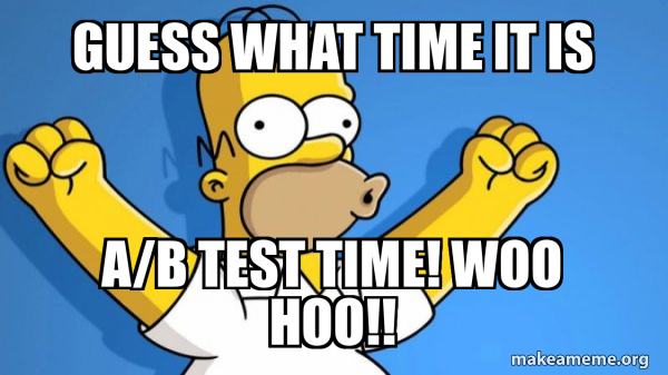 Guess what time it is A/B test time! Woo hoo!! - Happy Homer Meme Generator