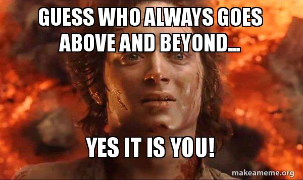 Guess who always goes above and beyond... Yes It is YOU! - Frodo it's ...