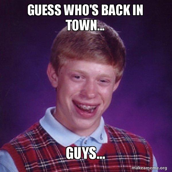 Guess who's back in town... Guys... - Bad Luck Brian Meme Generator