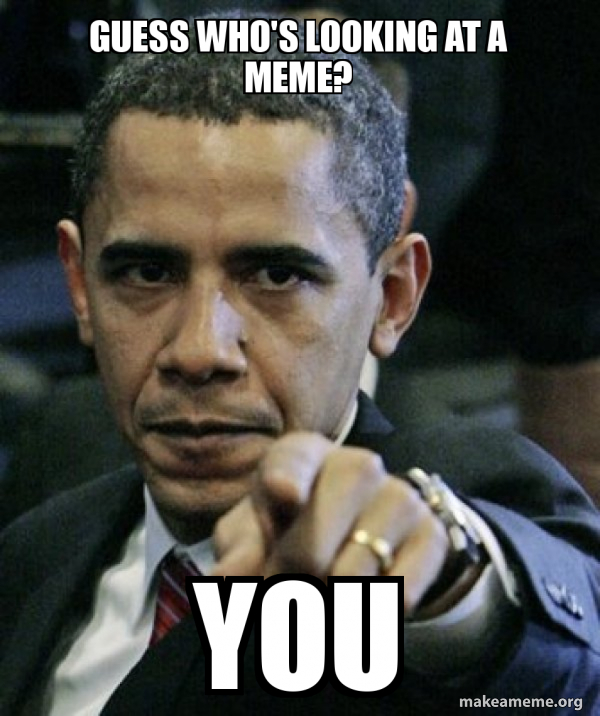 guess who's looking at a meme? you - Angry Obama Meme Generator