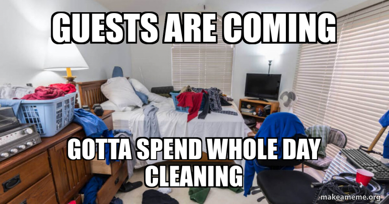 Guests are coming Gotta spend whole day cleaning Meme Generator