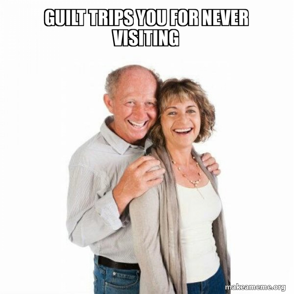 Guilt trips you for never visiting - Scumbag Baby Boomer Meme Generator