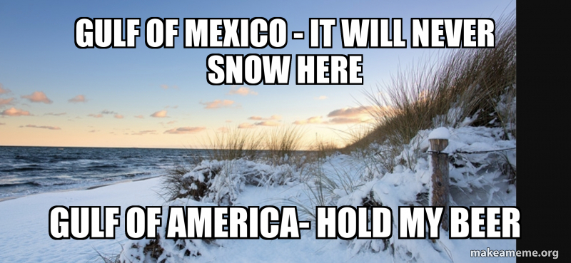 Gulf of Mexico - It will never snow here Gulf of America- hold my beer ...