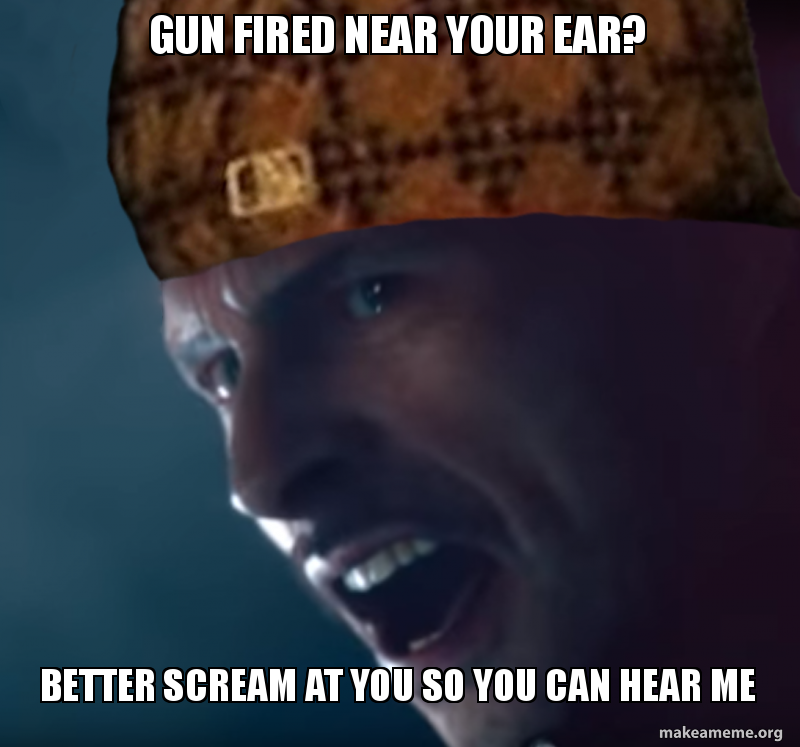 Gun Fired Near Your Ear? Better Scream At You So You Can Hear Me Meme ...