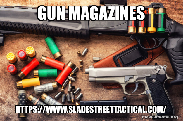 Gun Magazines https://www.sladestreettactical.com/ Meme Generator