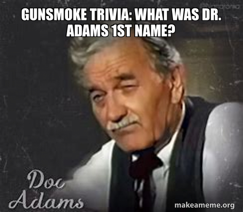Gunsmoke trivia: What was Dr. Adams 1st name? Meme Generator