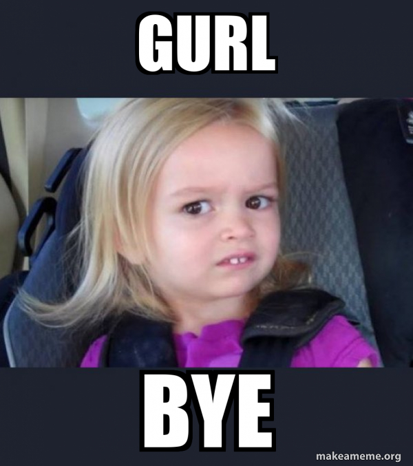gurl bye - Side-Eyes Chloe Meme Generator