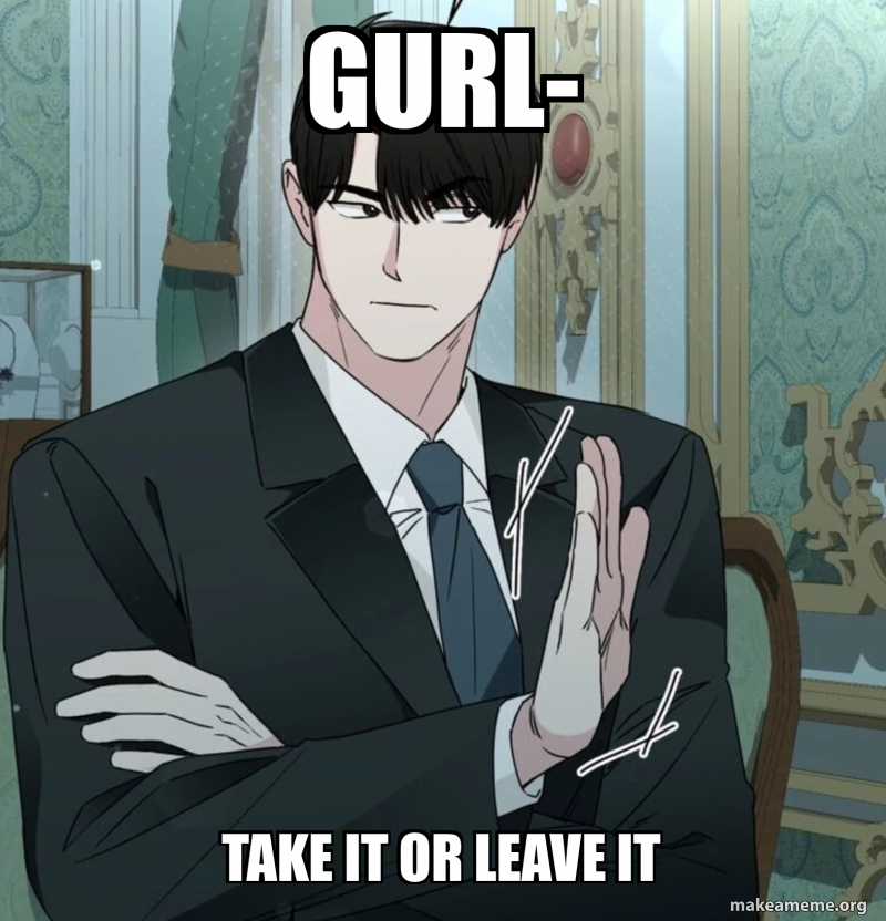 Gurl- Take it or leave it Meme Generator