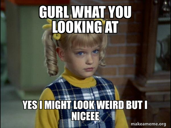 gurl what you looking at yes i might look weird but i niceee - Cindy ...