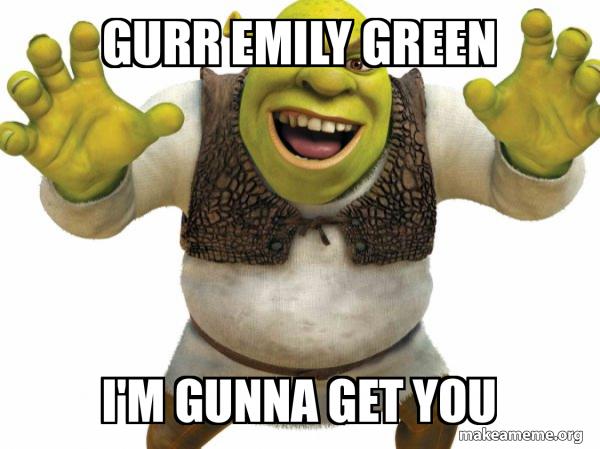 Gurr Emily Green I'm Gunna Get You - Shrek Meme Generator