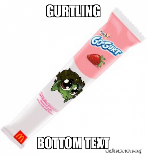 gurtling bottom text Meme Generator