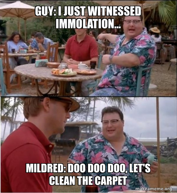 Guy: I just witnessed immolation... Mildred: Doo doo doo, let's clean ...