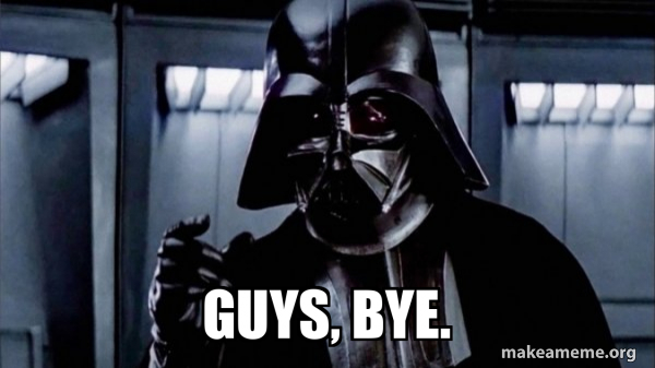 Guys, Bye. - Darth Vader - Choke Meme Generator