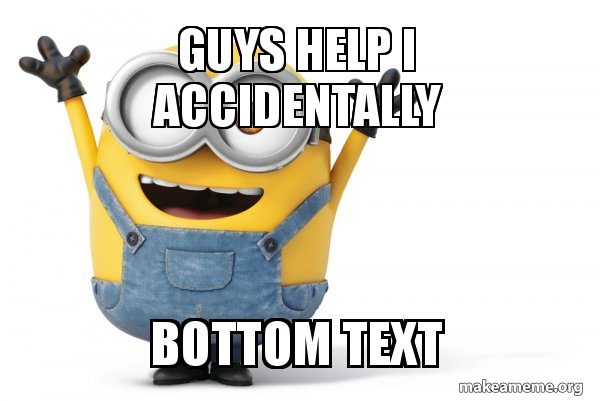 Guys help i accidentally Bottom Text - Happy Minion Meme Generator