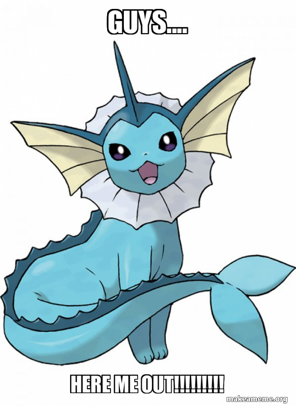 guys.... HERE ME OUT!!!!!!!!! - Vaporeon Meme Generator