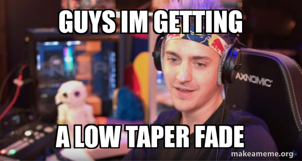 guys im getting a low taper fade - Ninja Tyler Blevins Meme Generator