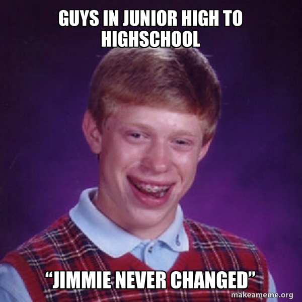 Guys in junior high to highschool “Jimmie never changed” - Bad Luck ...