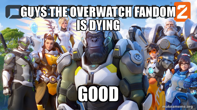 GUYS THE OVERWATCH FANDOM IS DYING GOOD Meme Generator