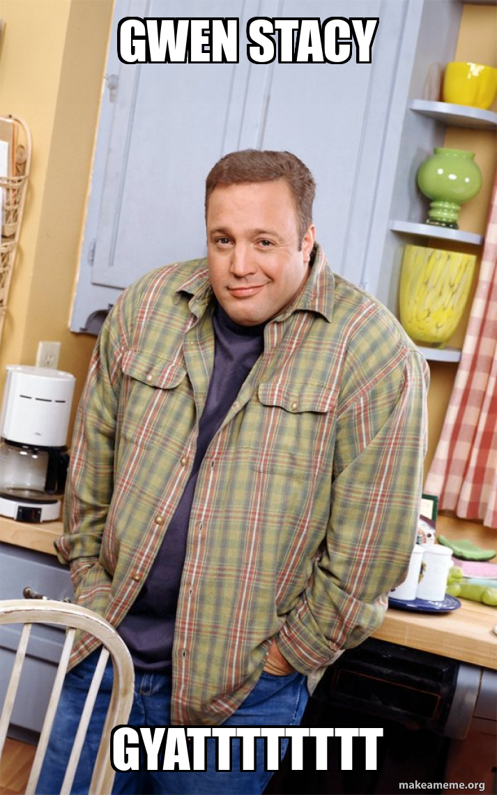gwen stacy GYATTTTTTTT - Kevin James Meme Generator