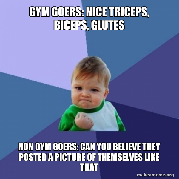 Gym goers: nice triceps, biceps, glutes Non gym goers: Can you believe ...