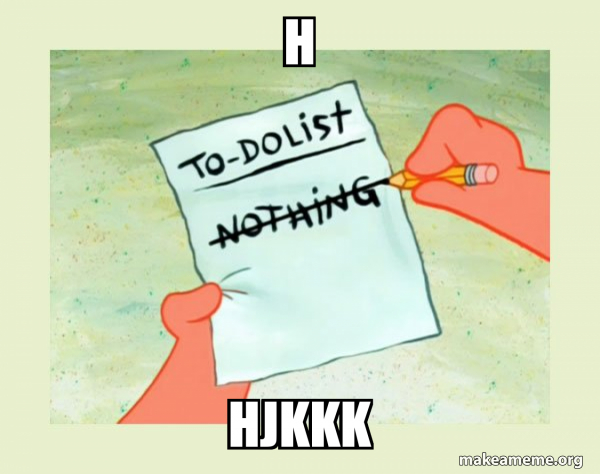 H Hjkkk - To Do List - Nothing Meme Generator
