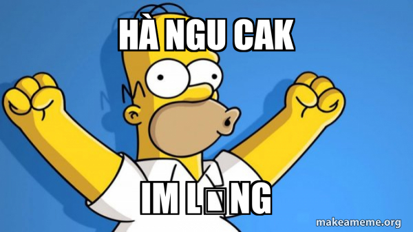 hà ngu cak im lặng - Happy Homer Meme Generator