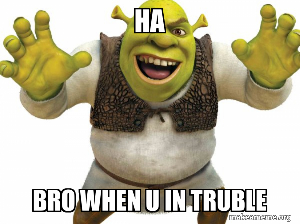Ha Bro when u in truble - Shrek Meme Generator