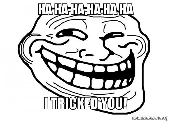 ha ha ha ha ha ha i tricked you! - Trollface Meme Generator