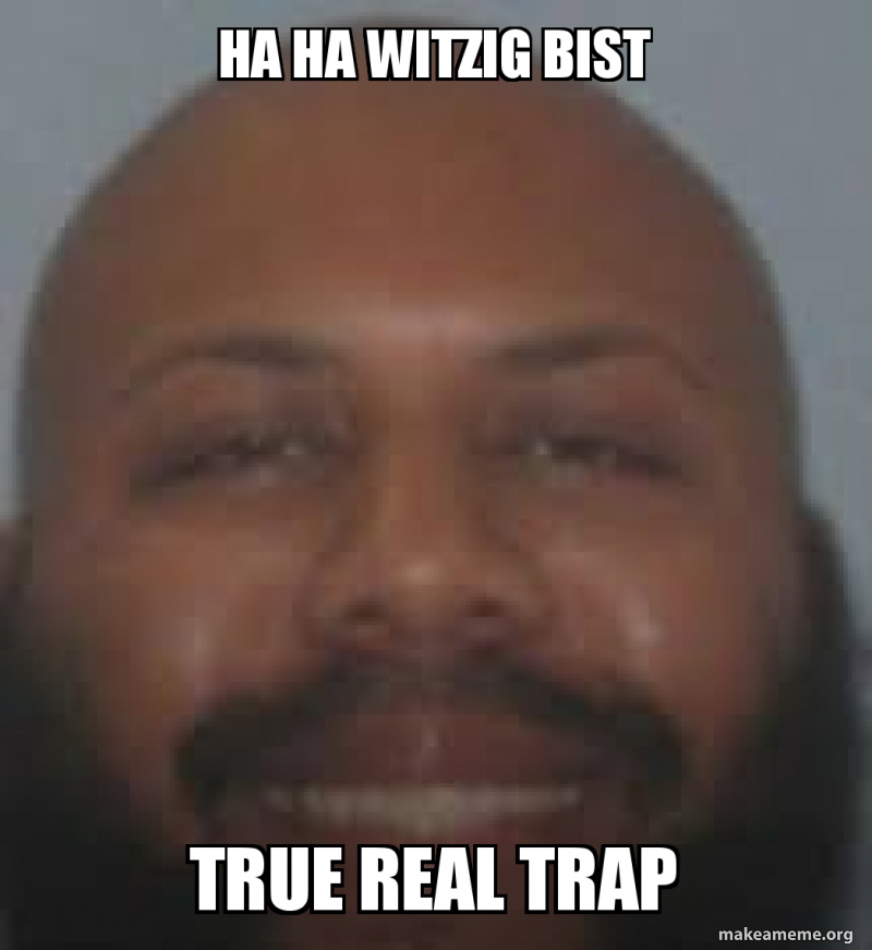 ha ha witzig bist true real trap Meme Generator