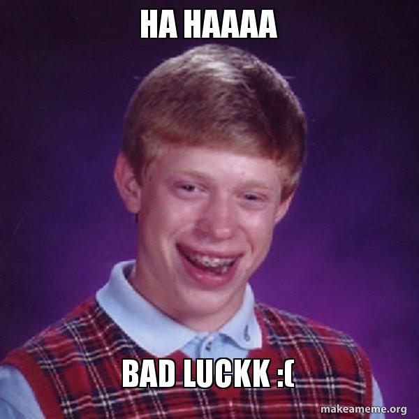 ha haaAA Bad luckk :( - Bad Luck Brian Meme Generator