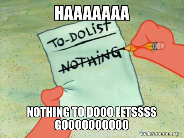 HAAAAAAA NOTHING TO DOOO LETSSSS GOOOOOOOOOO - TO-DO List Meme Generator